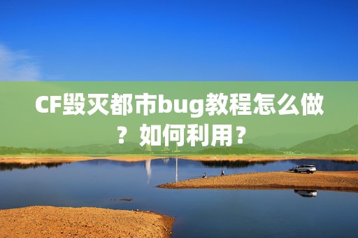 CF毁灭都市bug教程怎么做？如何利用？ - 3402手游网